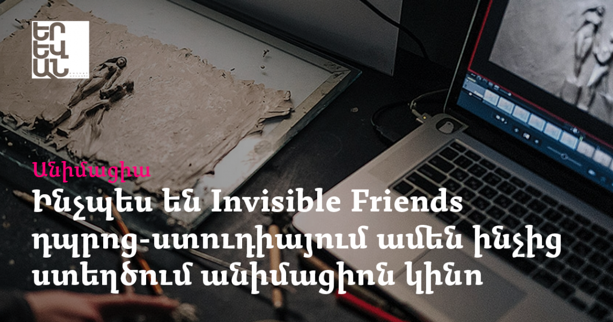 Invisible friends. «Մուլտֆիլմ կարելի է ստանալ ամեն ինչից»